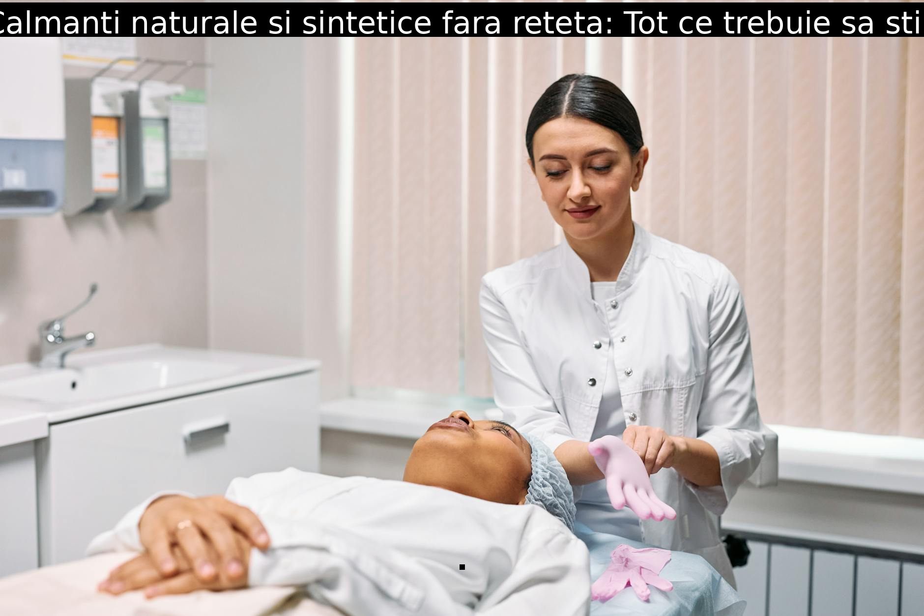 Calmanti naturale si sintetice fara reteta: Tot ce trebuie sa stii ...